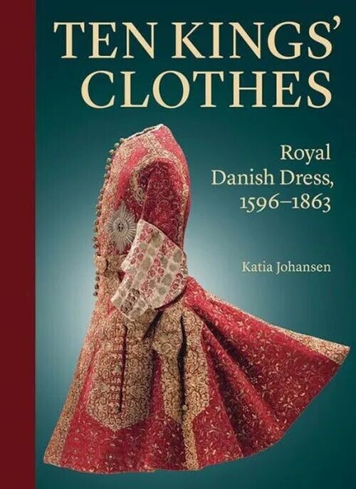 Køb Ten Kings' Clothes: Royal Danish Dress, 1596-1863 af Katia Johansen ...